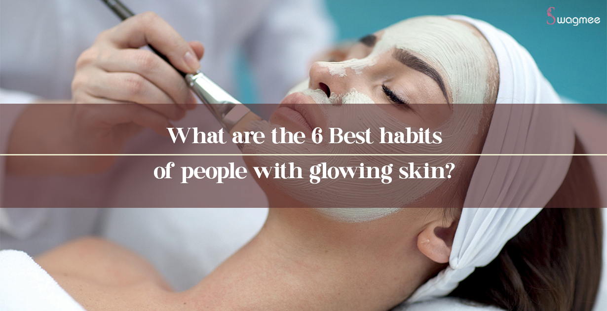 6 Habits for Glowing Skin: Your Daily Routine for Radiance - Swagmee ...